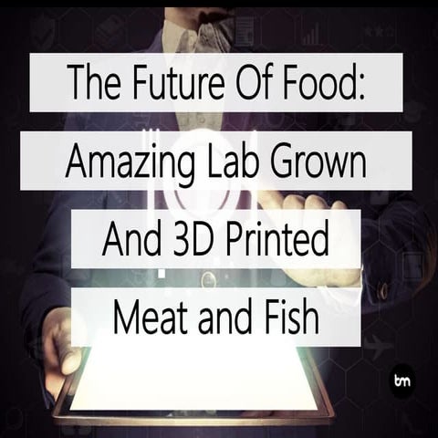 The Future of Food: Amazing Lab Grown And 3D Printed Meat And Fish | PPTX