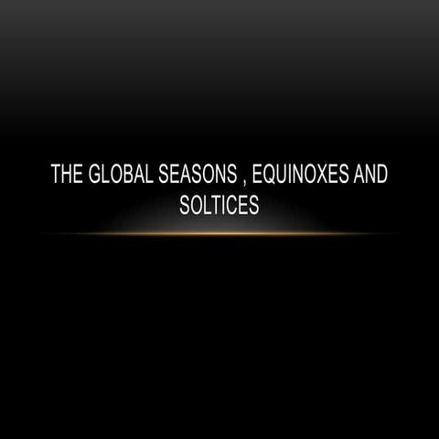 The global seasons , equinoxes and soltices | PPTX