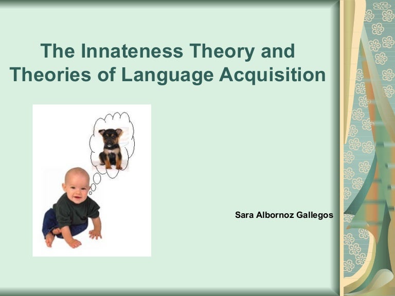 The Innateness Theory And Theories Of Language Acquisition The Innateness Theory And Theories Of Language Acquisition