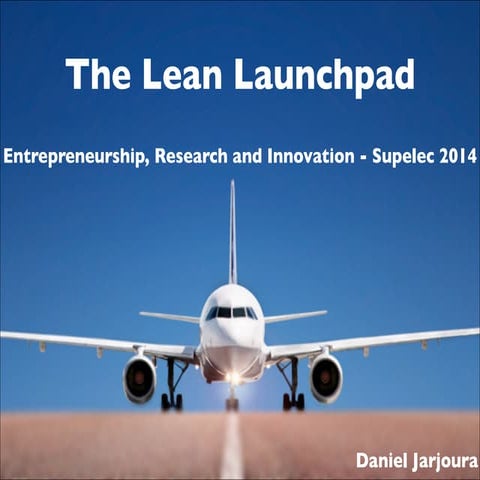 The lean launchpad - Entrepreneurship, research and innovation, Supelec 2014 | PPT