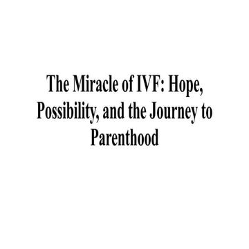 The Miracle of IVF: Hope, Possibility, and the Journey to Parenthood | PPT