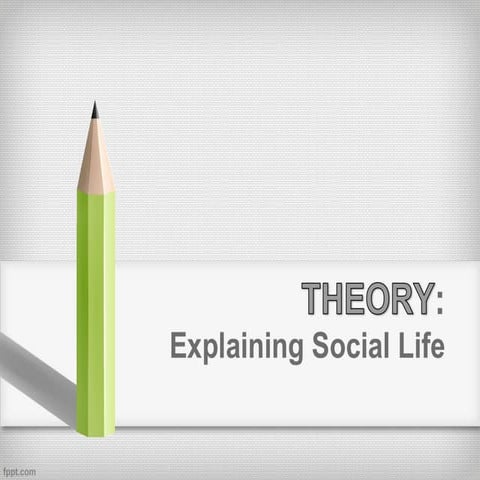 THEORY: EXPLAINING SOCIAL LIFE | PPT