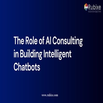 The Role of AI Consulting in Building Intelligent Chatbots | Rubixe | PPT