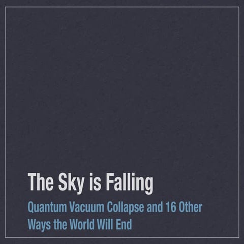 The Sky Is Falling: Quantum Vacuum Collapse and 16 Other Ways the World ...