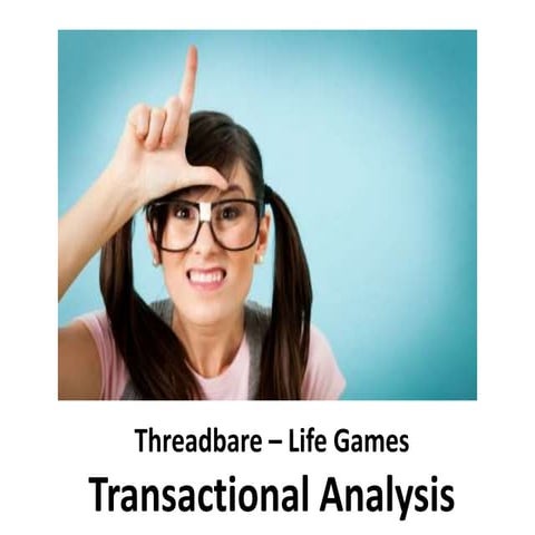Threadbare - LIfe game - Transactional Analysis | PPT