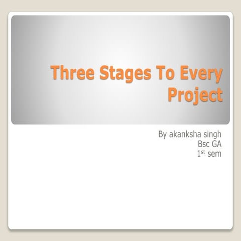 Three stages to every project by akanksha | PPT