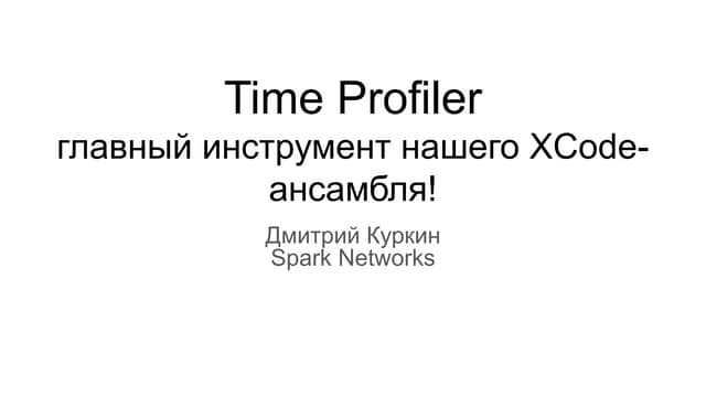 Мастер класс Time Profiler главный инструмент нашего Xcode ансамбля Дмитрий Куркин Ppt
