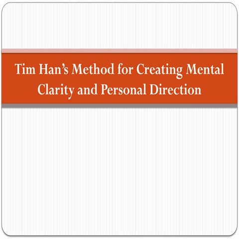Tim Han’s Method for Creating Mental Clarity and Personal Direction | PPTX
