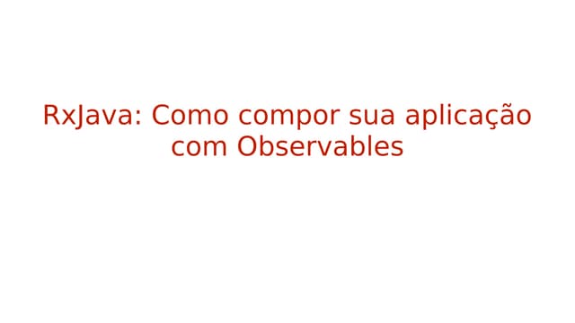 Rx Java Como Compor Sua Aplicacao Com Observables Ppt