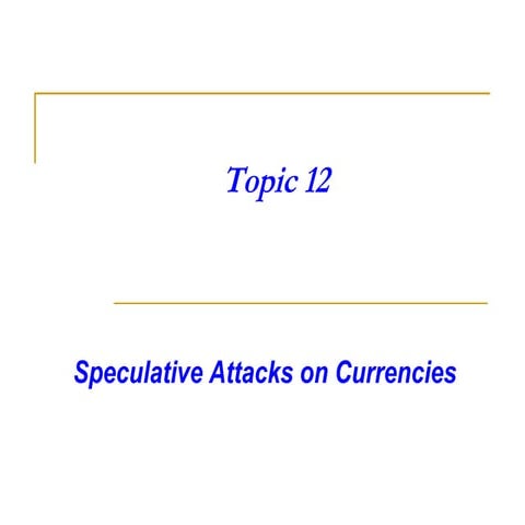 Topic 12 Speculative Attacks on Currencies.pptx