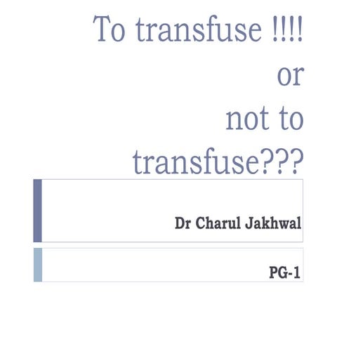 To transfuse or not to transfuse !!!! | PPTX