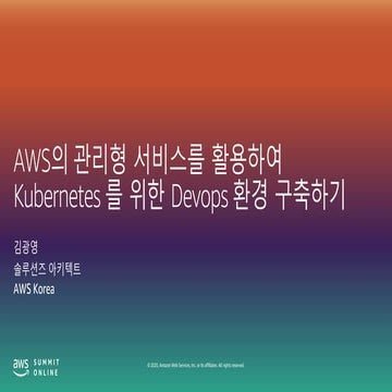 Aws 관리형 서비스를 활용하여 Kubernetes 를 위한 Devops 환경 구축하기 김광영 Aws솔루션즈 아키텍트