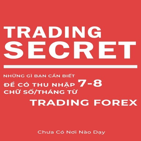 TRADING SECRET - Những Gì Bạn Cần Biết Để Cos Thu Nhập 7-8 Chữ Số/Tháng Từ Forex Trading.pdf