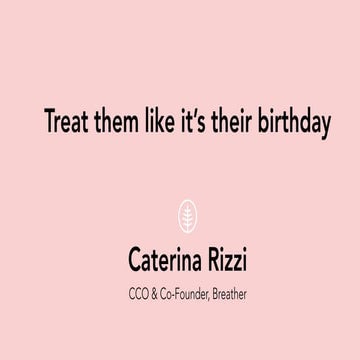 Treat Everyone Like It’s Their Birthday, Caterina Rizzi, Breather | PPT