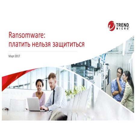 Trend Micro. Карен Карагедян. "Ransomware: платить нельзя защититься" | PPT