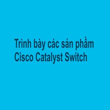 Trình bày các sản phầm Cisco Catalyst Switch.pptx
