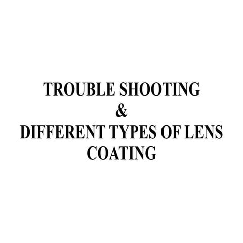 TROUBLE SHOOTING and DIFFERENT TYPES OF LENS COATING.pptx