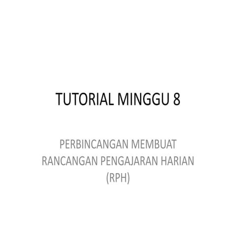 Tutorial minggu 8 PERBINCANGAN MEMBUAT RANCANGAN PENGAJARAN HARIAN (RPH) | PPTX
