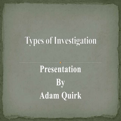 Types of investigation- Adam Quirk | PPT