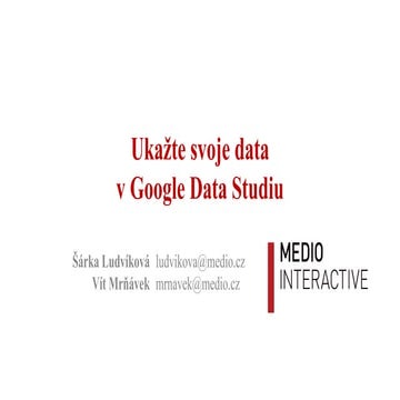 Ukažte svoje data v Google Data Studio (Š. Ludvíková, V. Mrňávek) | PPT