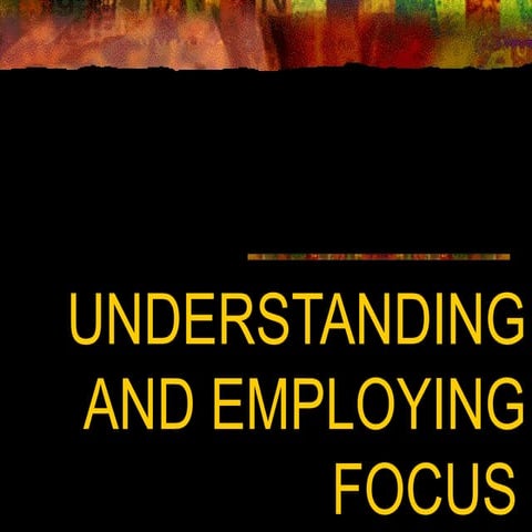 UNDERSTANDING AND EMPLOYING FOCUS (2).ppt