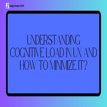 Understanding Cognitive Load in UX and How to Minimize it.pdf