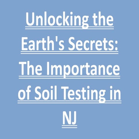 Unlocking the Earth's Secrets: The Importance of Soil Testing in NJ.pptx