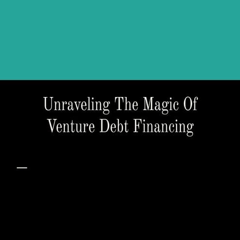 Unraveling The Magic Of Venture Debt Financing | PDF