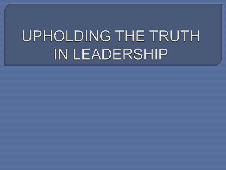 Upholding the truth in leadership Upholding the truth in leadership