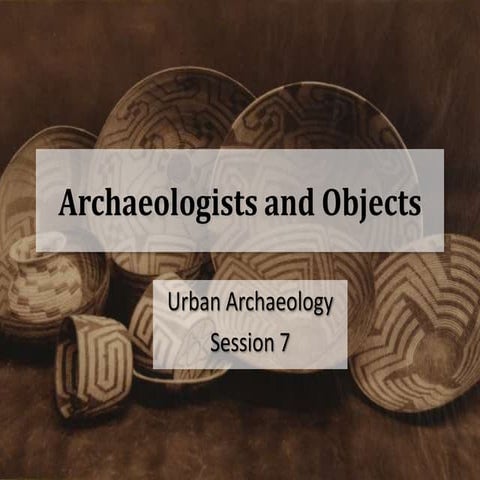 Urban Archaeology Session 7: Archaeologists and Objects | PPTX