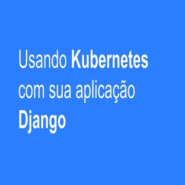 Usando Kubernetes Com Sua Aplicação Django Ppt
