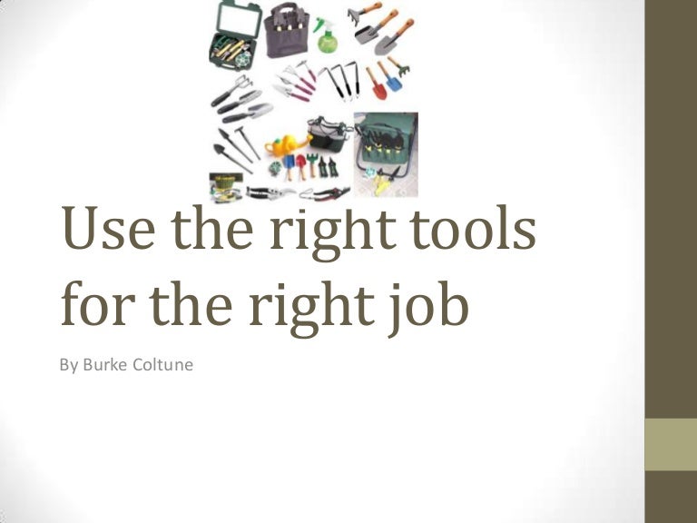 Use the right tools for the right job