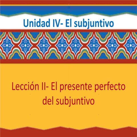 Unidad IV- Lección 2- El presente perfecto del subjuntivo | PPTX ...