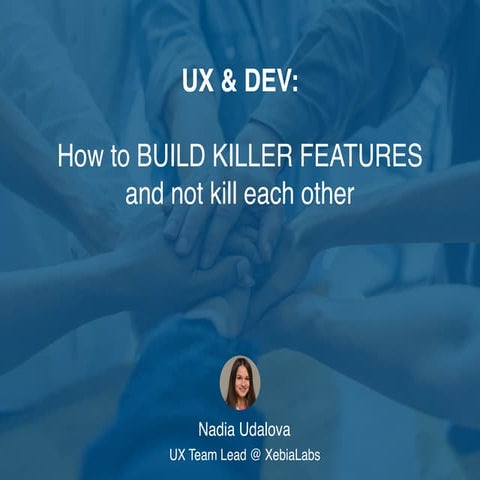 UX + Dev: How to BUILD KILLER FEATURES and not kill each other | PPT