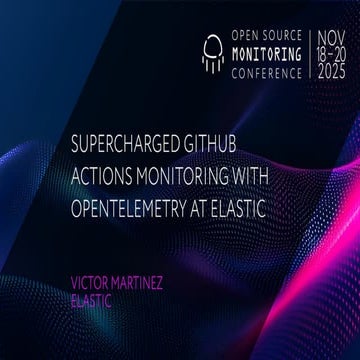 OSMC 2025: Supercharged GitHub Actions monitoring with OpenTelemetry at Elastic by Victor ...