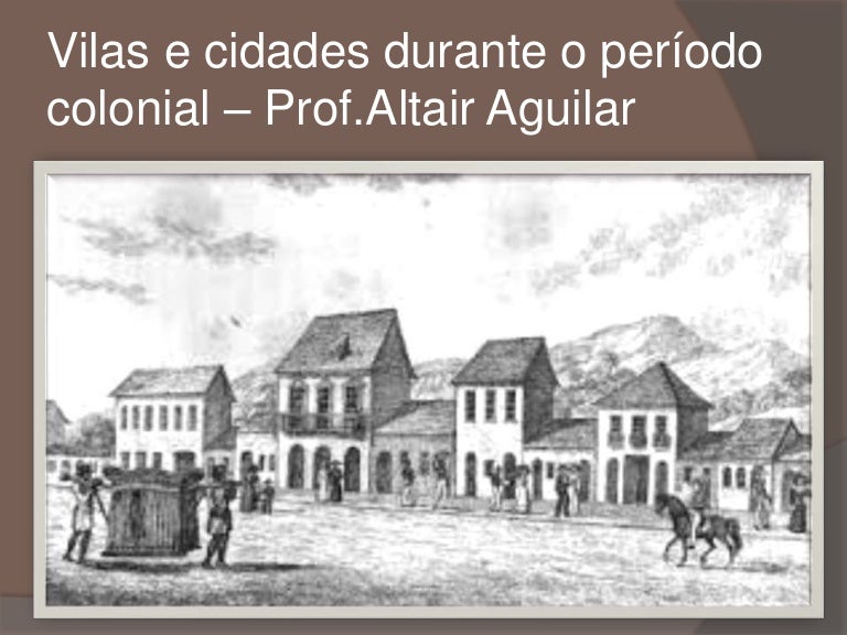 Vilas e Cidades durante o Período Colonial _ Prof. Altair Aguilar