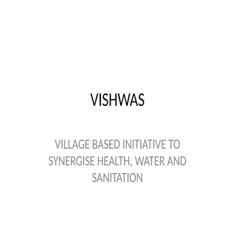 VISHWAS.pptx VILLAGE BASED INITIATIVE TO SYNERGISE HEALTH WATER AND SANITATION | PPTX