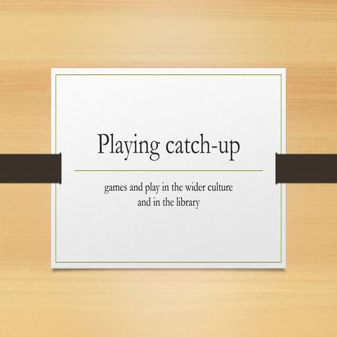 Playing catch-up: games and play in the wider culture and in the ...