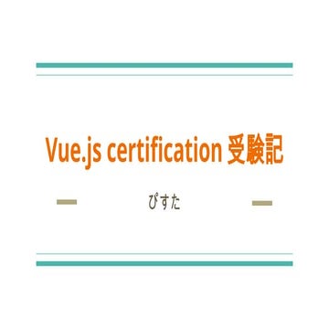 Vue.js certificationというVue.jsの資格試験を受けた話です。 | PPTX