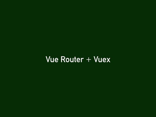 Vue Router + Vuex | PPT Vue Router + Vuex | PPT