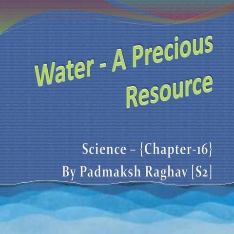 Water - A Precious Resource (PPT By Padmaksh Raghav) | PPTX