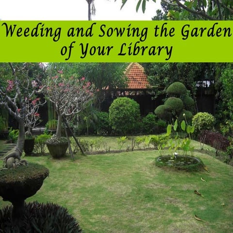 Weeding and Growing the Garden of Your Library | PPT