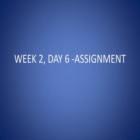 Week 2, day 6 assignment | PPT