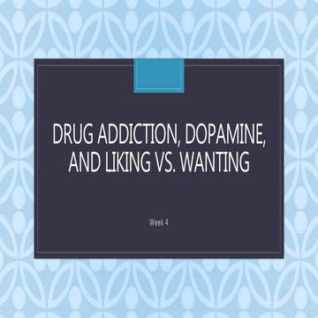 Week 4 Drug addiction, dopamine, and liking vs. wanting | PPT