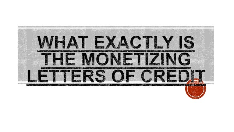 What exactly is the monetizing letters of credit