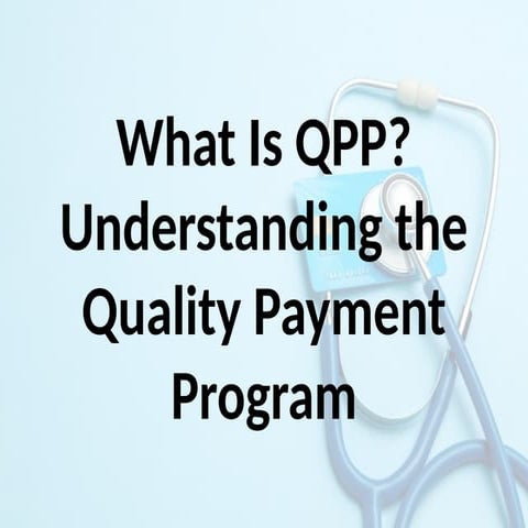 What Is QPP, Understanding the Quality Payment Program.pptx