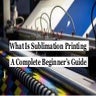 What Is Sublimation Printing A Complete Beginner’s Guide.pptx