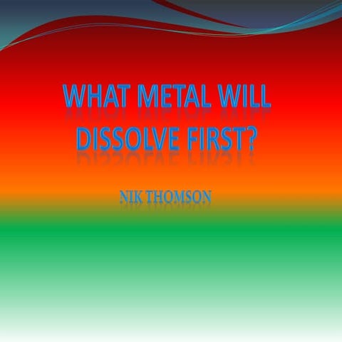 What metal will dissolve first | PPTX