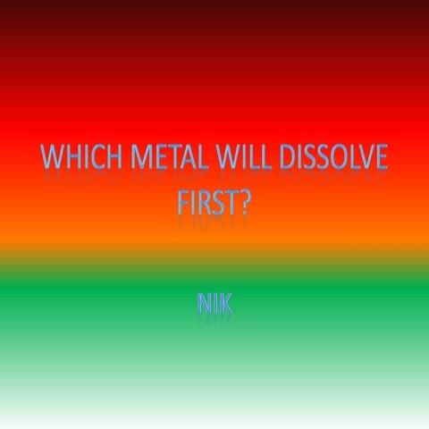 What metal will dissolve first | PPTX