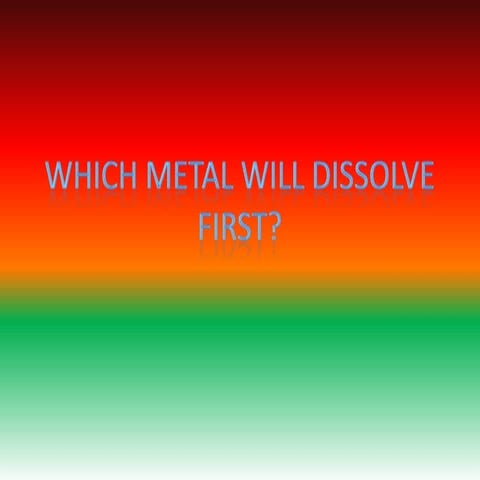 What metal will dissolve first | PPTX | Chemistry | Science